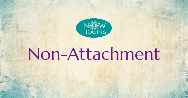 Non-Attachment ⋆ Now Healing