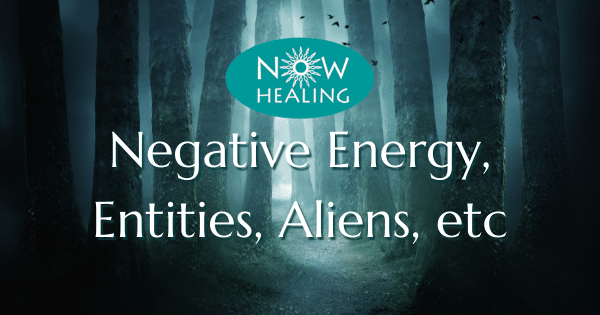 Negative Energy, Entities, Aliens, etc ⋆ Now Healing