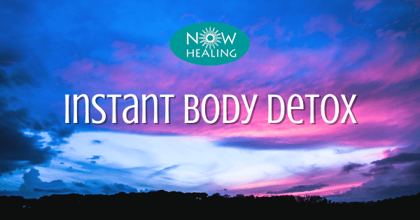 Instant Body Detox... for Your Individual Needs! - Now Healing