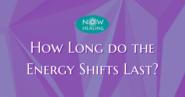 How Long do Energy Shifts Last? ⋆ Now Healing