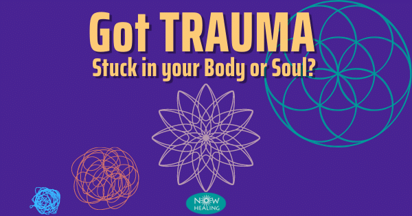 Got Trauma Stuck in your Body or Soul? ⋆ Now Healing