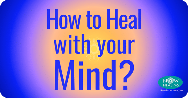 How to Heal with your Mind? ⋆ Now Healing